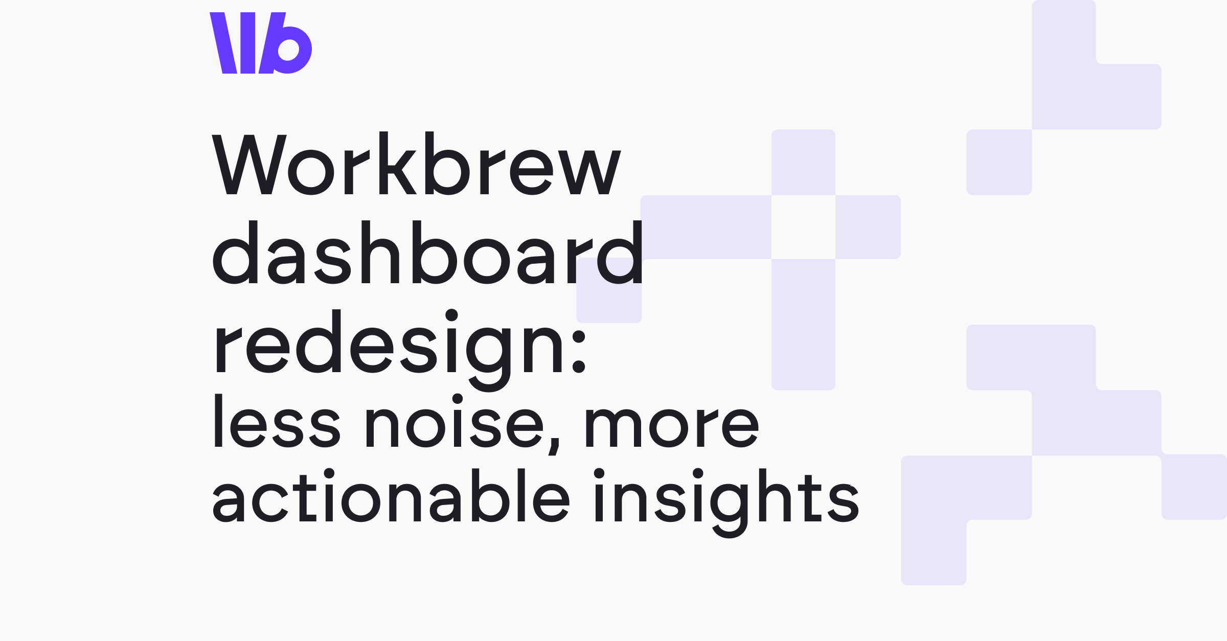 Workbrew dashboard redesign: less noise, more actionable insights ...
