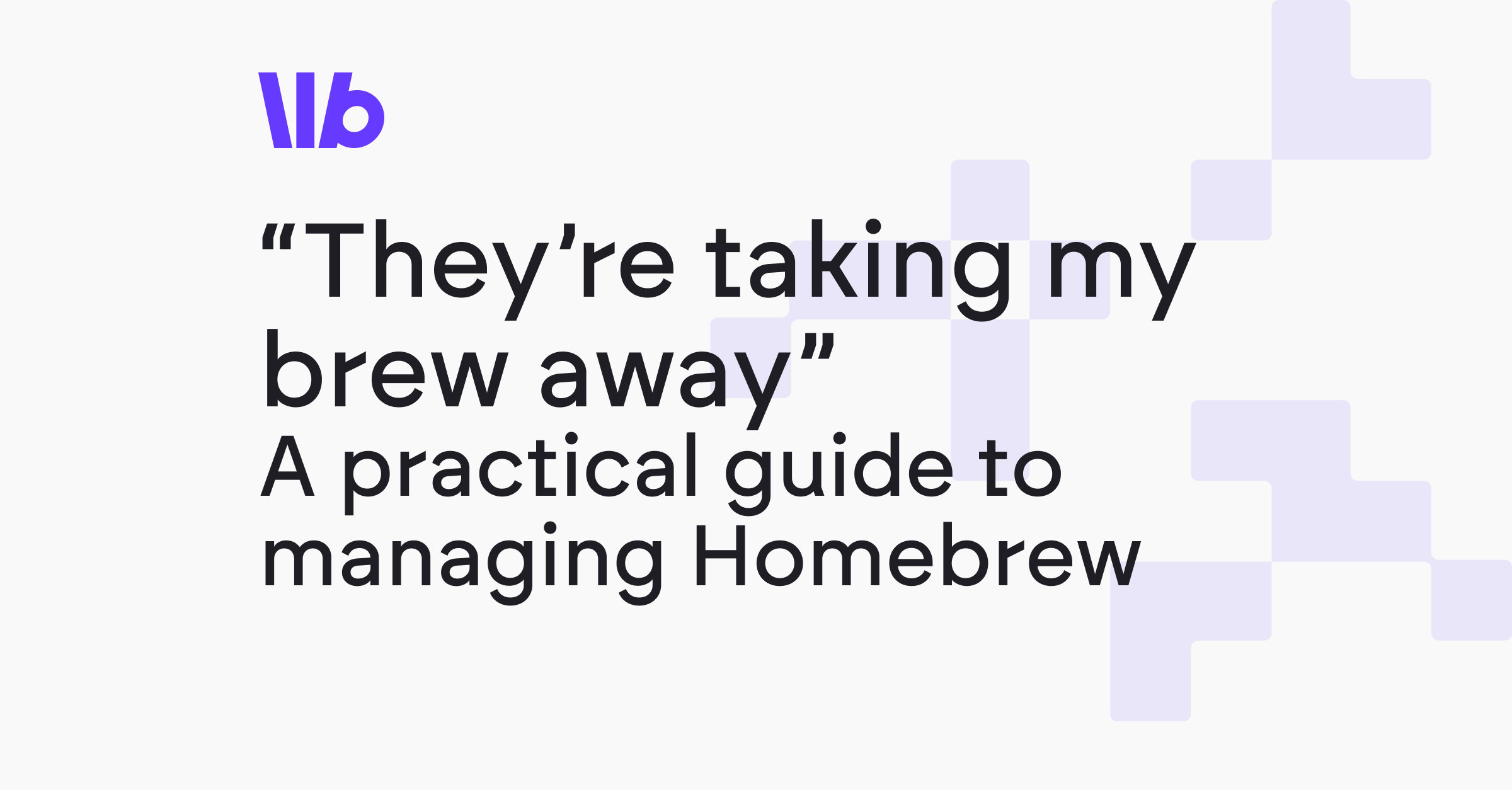 "They're taking my brew away": A practical guide to managing Homebrew ...